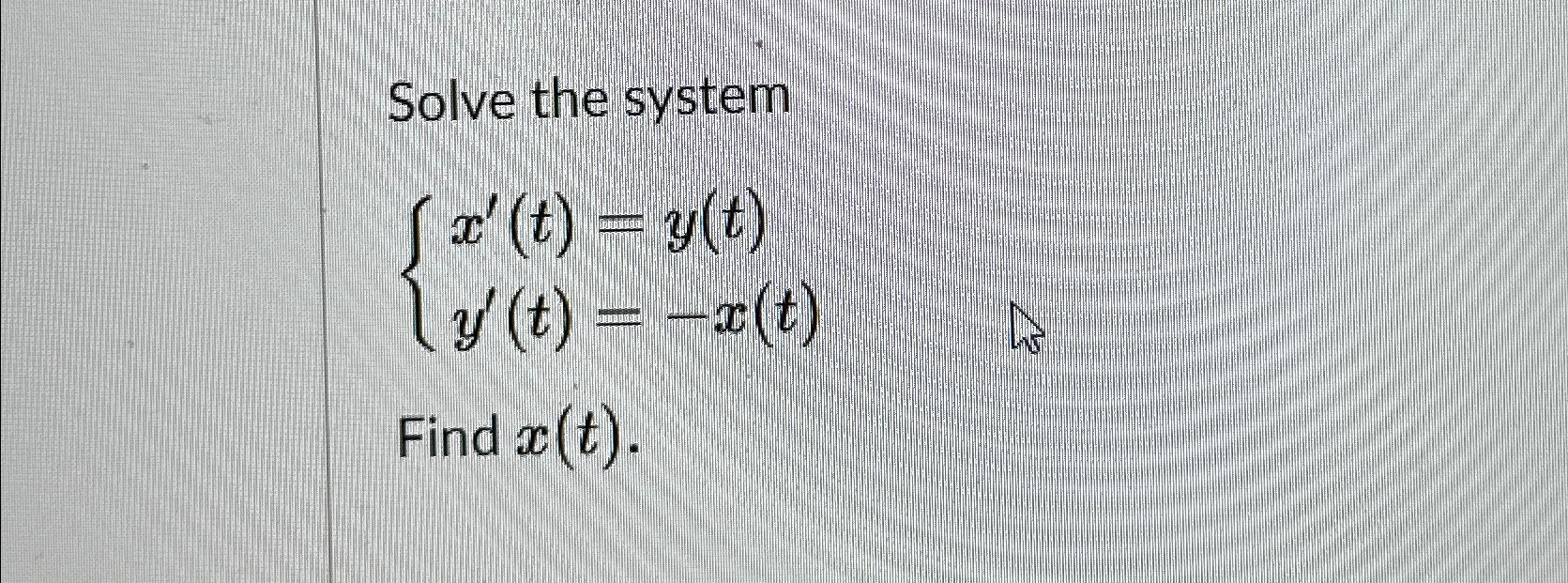 Solved Solve the systemx'(t)=y(t)y'(t)=-x(t)Find x(t). | Chegg.com Solved Solve the systemx'(t)=y(t)y'(t)=-x(t)Find x(t). | Chegg.com