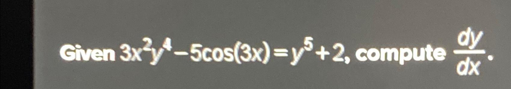 Solved Given 3x2y4-5cos(3x)=y5+2, ﻿compute dydx | Chegg.com