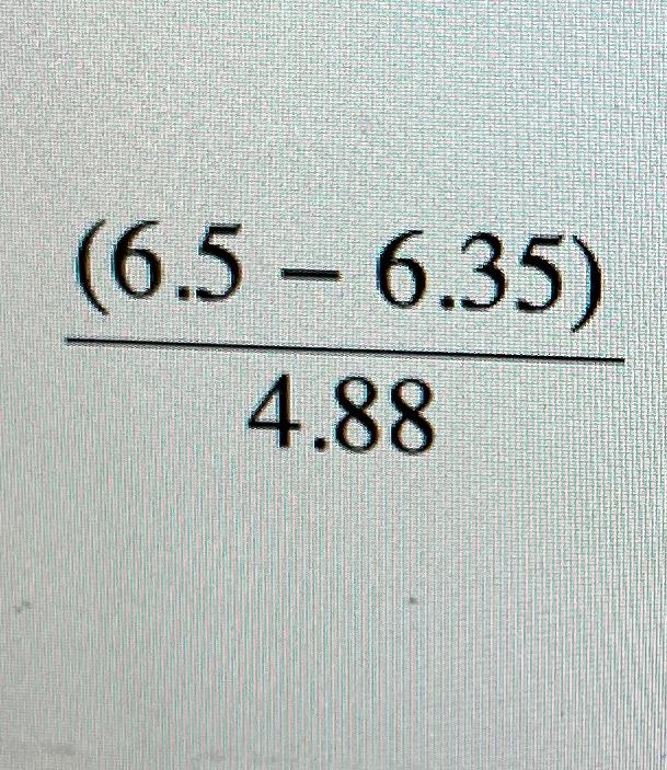 Solved (6.5-6.35)4.88 | Chegg.com