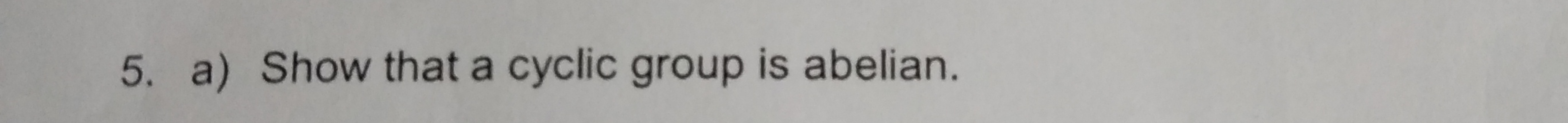 Solved a) ﻿Show that a cyclic group is abelian. | Chegg.com