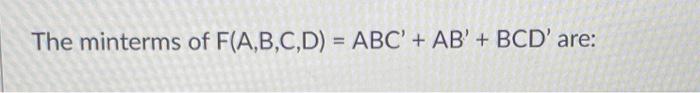 Solved The minterms of F(A,B,C,D) = ABC' + AB' + BCD' are: | Chegg.com