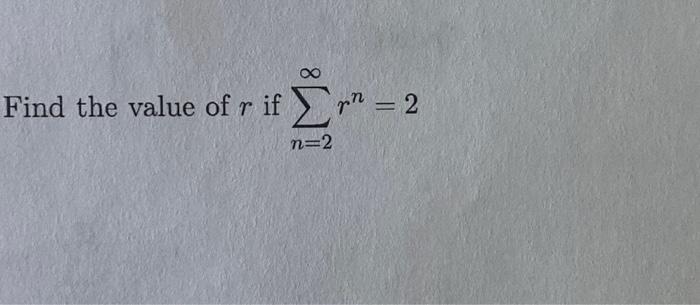 Solved Find the value of r if Σ infinity n=2 r^n =2 | Chegg.com