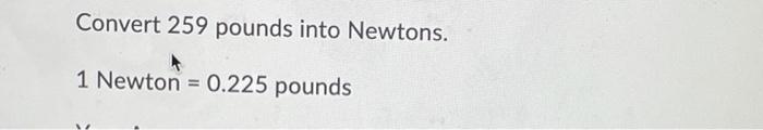 Solved Convert 259 pounds into Newtons. 1 Newton = 0.225 | Chegg.com
