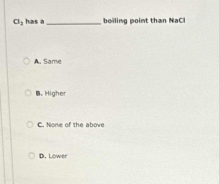 Solved Cl2 ﻿has aboiling point than NaClA. ﻿SameB. ﻿HigherC. | Chegg.com