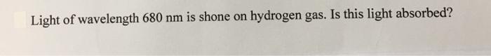 Solved Light of wavelength 680 nm is shone on hydrogen gas. | Chegg.com