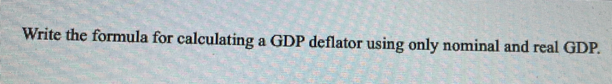 Solved Write the formula for calculating a GDP deflator | Chegg.com