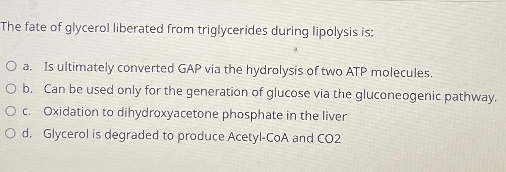 Solved The fate of glycerol liberated from triglycerides | Chegg.com