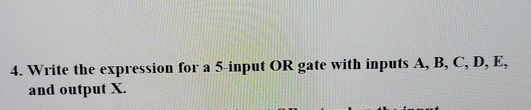 [Solved]: 4. Write the expression for a 5-input OR