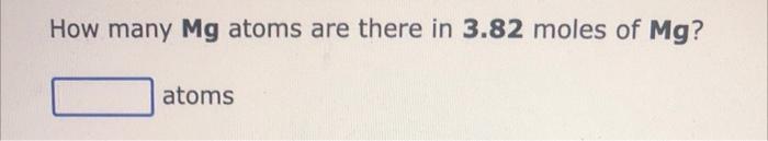 Solved How many Mg atoms are there in 3.82 moles of Mg? | Chegg.com