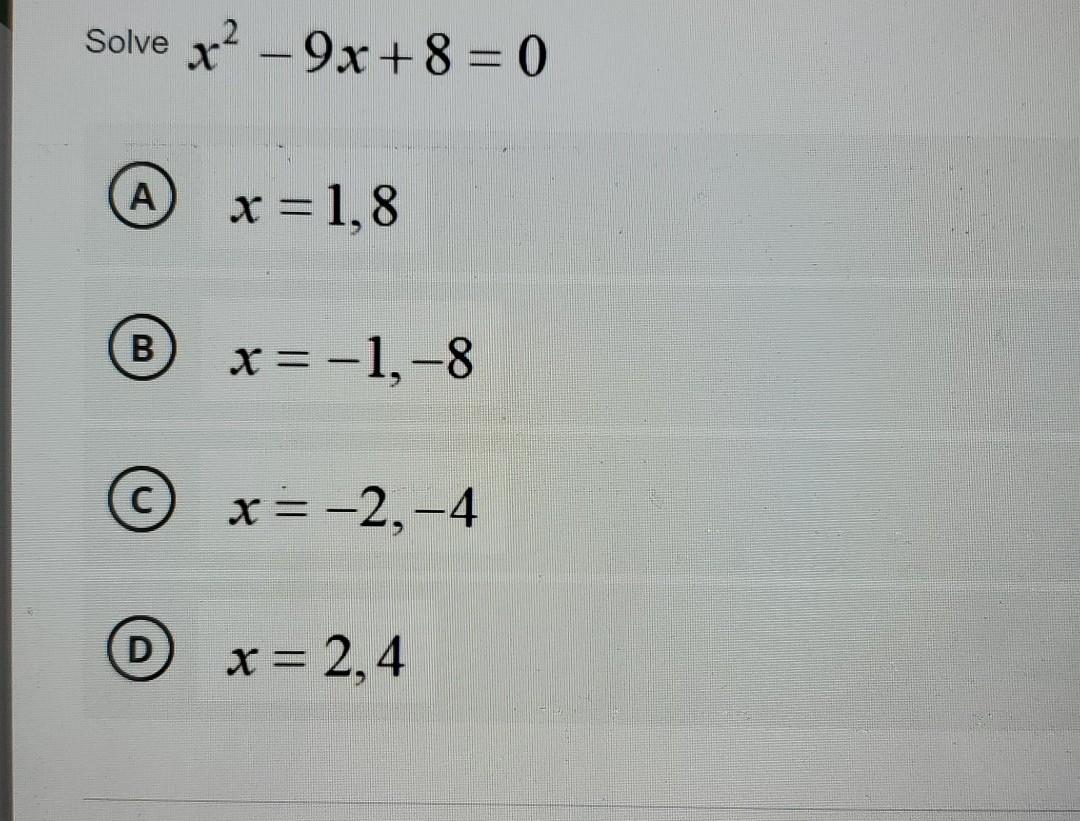 Solved Solve x? - 9x+8 = 0 А x = 1,8 B x=-1,-8 © x=-2,-4 D x | Chegg.com