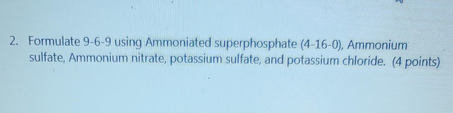 Solved 2. Formulate 9-6-9 using Ammoniated superphosphate | Chegg.com
