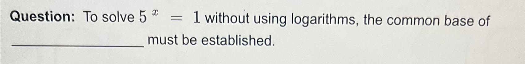Solved Question: To solve 5e=1 ﻿without using logarithms, | Chegg.com