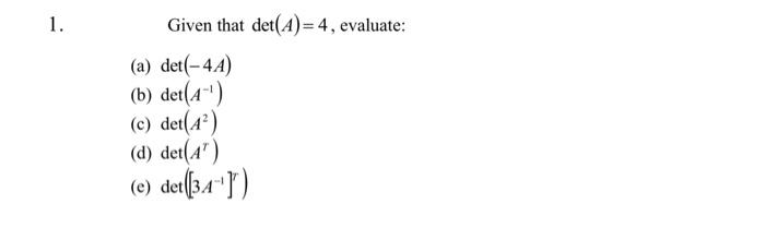 Solved 1. Given that det(A) = 4, evaluate: (a) det(-44) (b) | Chegg.com