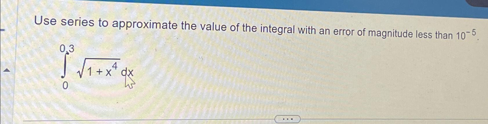 Solved Use series to approximate the value of the integral | Chegg.com