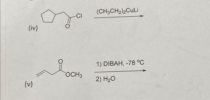 Solved (iv) (CH3CH2)2CuLi 1) DIBAH,−78∘C (v) 2) H2O | Chegg.com