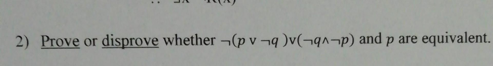 Solved 2) Prove or disprove whether ¬(p∨¬q)v(¬q∧¬p) and p | Chegg.com