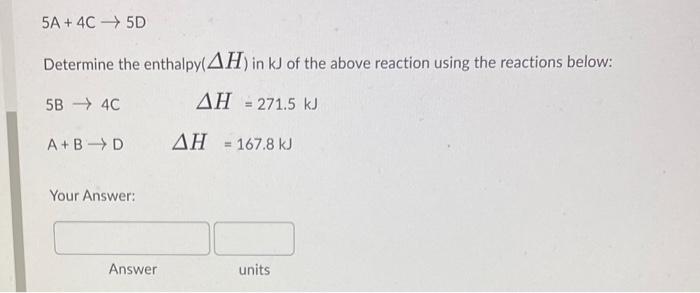 Solved 5A+4C→5D Determine the enthalpy ΔH) in kJ of the | Chegg.com