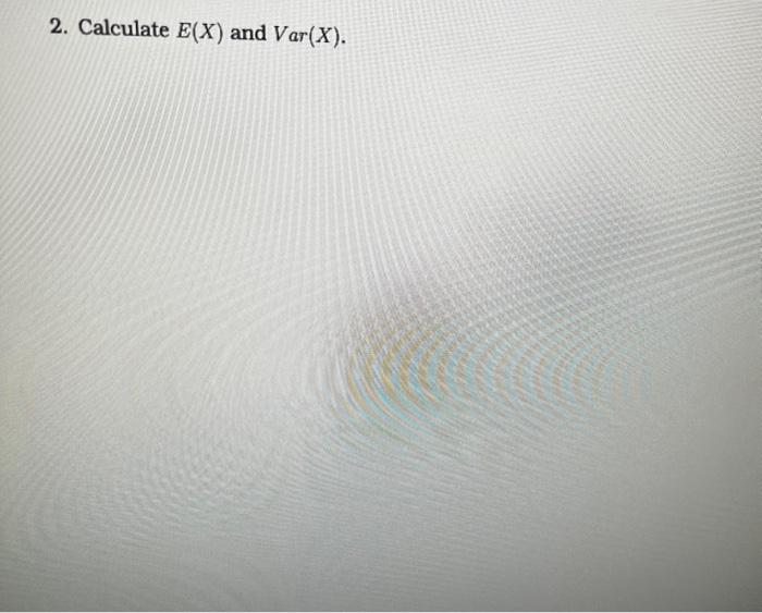 Solved 2. Calculate E(X) and Var(X).2. Calculate E(X) and | Chegg.com