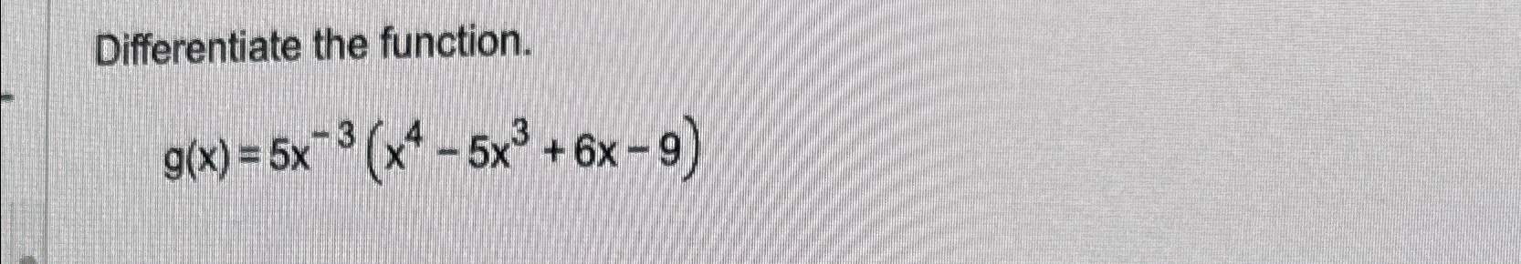 Solved Differentiate the function.g(x)=5x-3(x4-5x3+6x-9) | Chegg.com