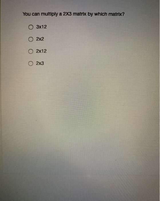 Solved You can multiply a 2x3 matrix by which matrix? O 3x12 | Chegg.com
