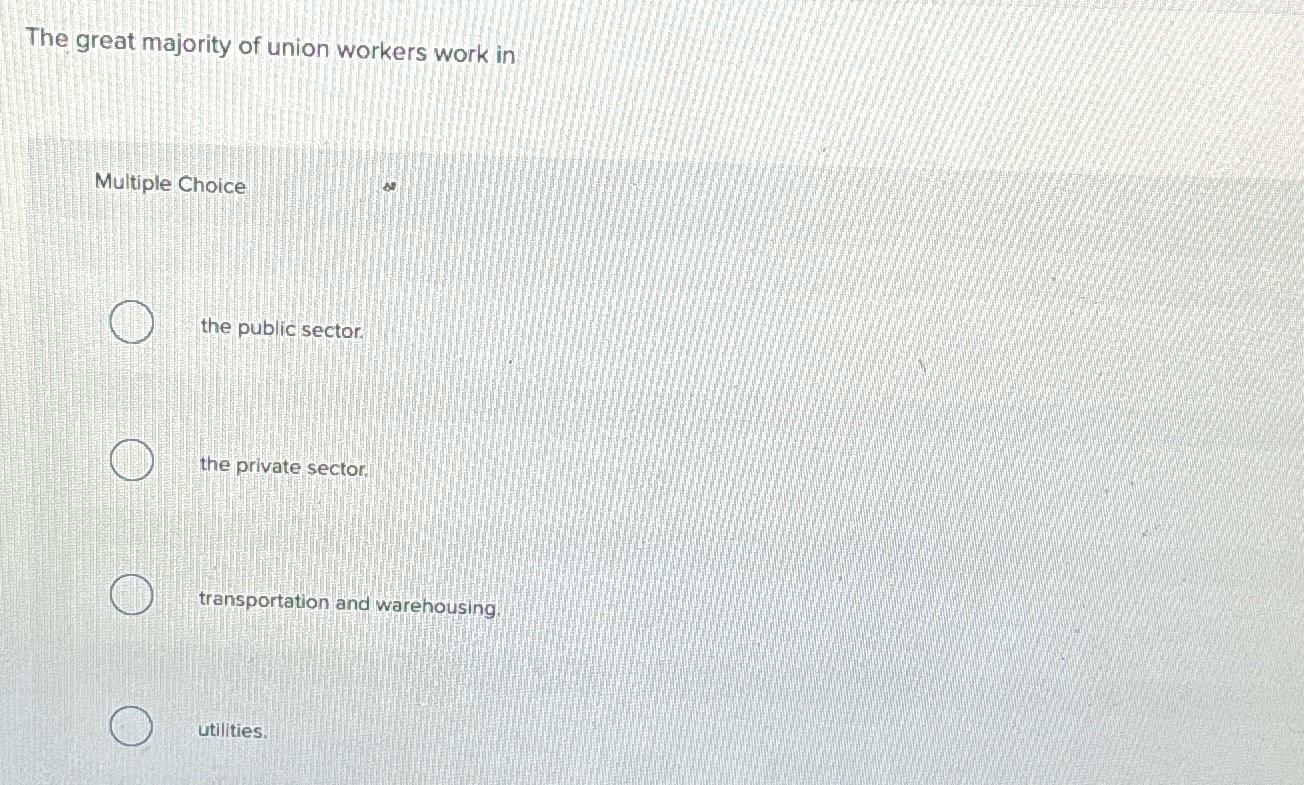 Solved The great majority of union workers work inMultiple | Chegg.com