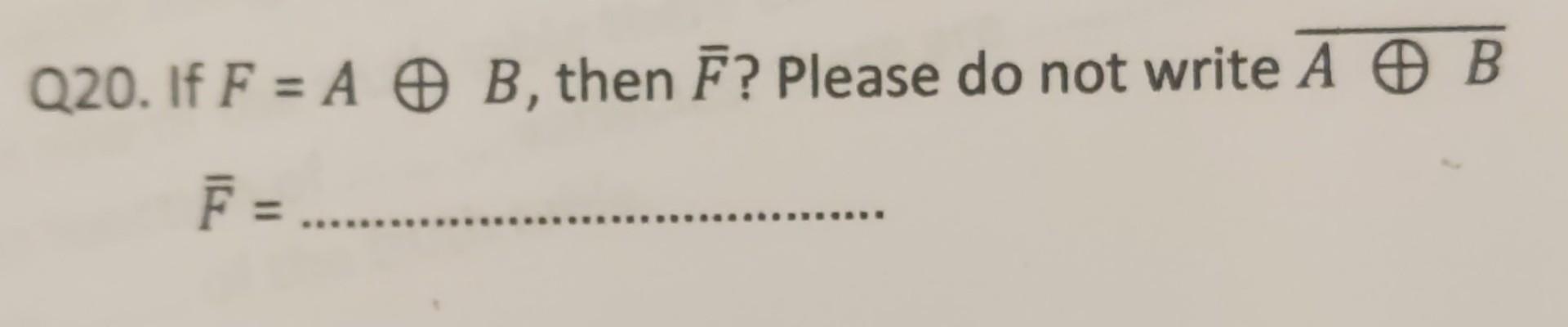 Solved Q20. If F=A⊕B, then Fˉ ? Please do not write A⊕B | Chegg.com