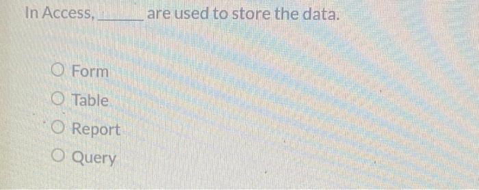 Solved In Access, are used to store the data. Form Table | Chegg.com