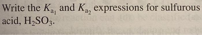 Solved Write the Ka, and Ka, expressions for sulfurous acid, | Chegg.com