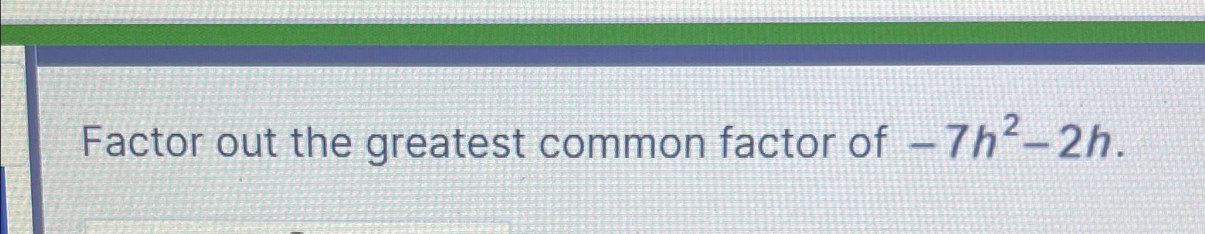 Solved Factor out the greatest common factor of -7h2-2h. | Chegg.com