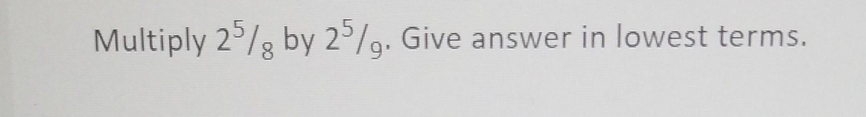 Solved Multiply 25/8 by 25/9. Give answer in lowest terms. | Chegg.com