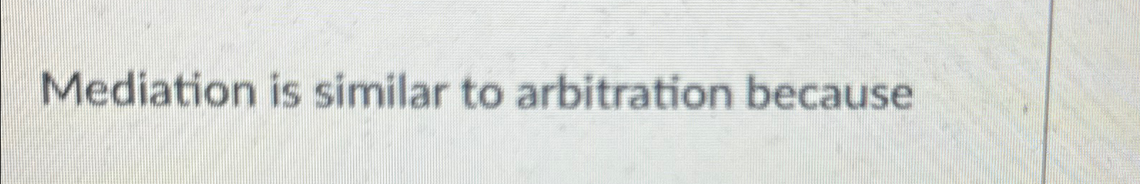 Solved Mediation is similar to arbitration because | Chegg.com