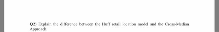 Solved Q2) Explain the difference between the Huff retail | Chegg.com