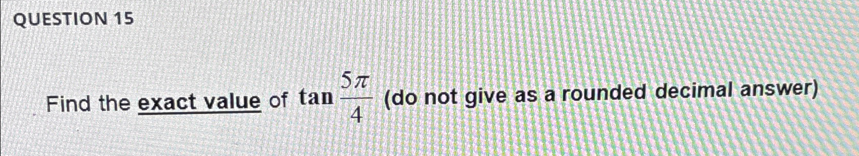 Solved QUESTION 15Find the exact value of tan(5π4) (do not | Chegg.com