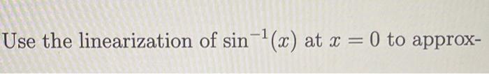 Solved Use the linearization of sin-'(x) at x = 0 to approx- | Chegg.com