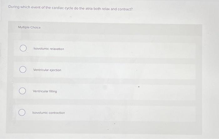 Solved During which event of the cardiac cycle do the atria | Chegg.com