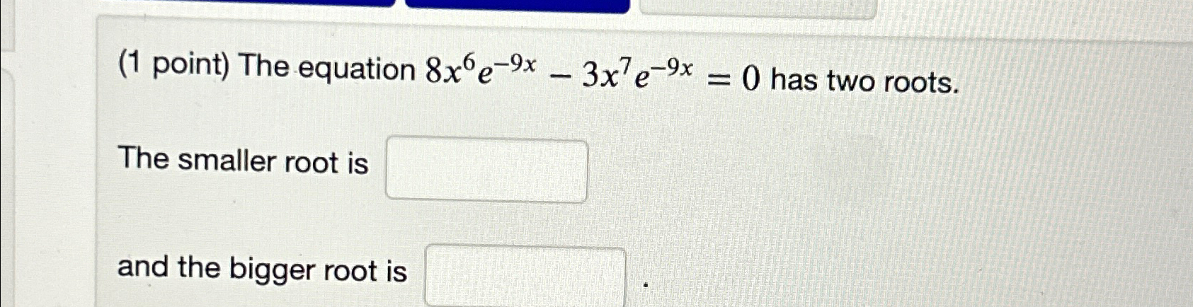 Solved (1 ﻿point) ﻿The equation 8x6e-9x-3x7e-9x=0 ﻿has two | Chegg.com