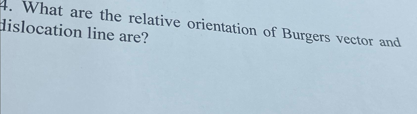 Solved What are the relative orientation of Burgers vector | Chegg.com
