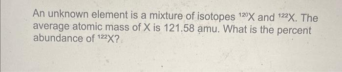 Solved An unknown element is a mixture of isotopes 120X and | Chegg.com