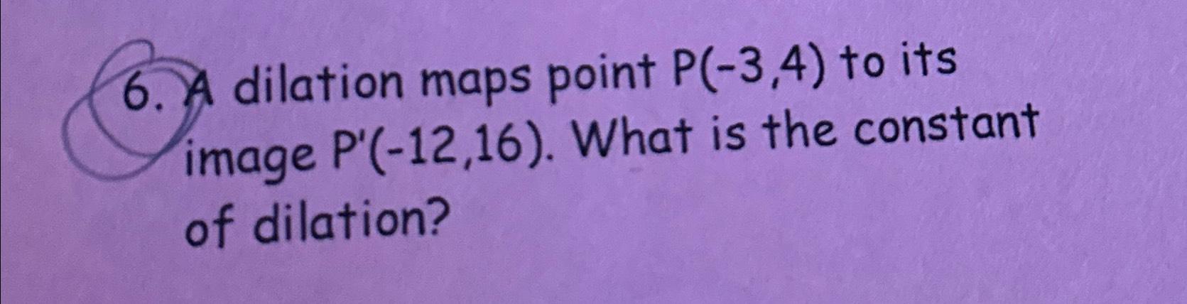 Solved A dilation maps point P(-3,4) ﻿to its image | Chegg.com