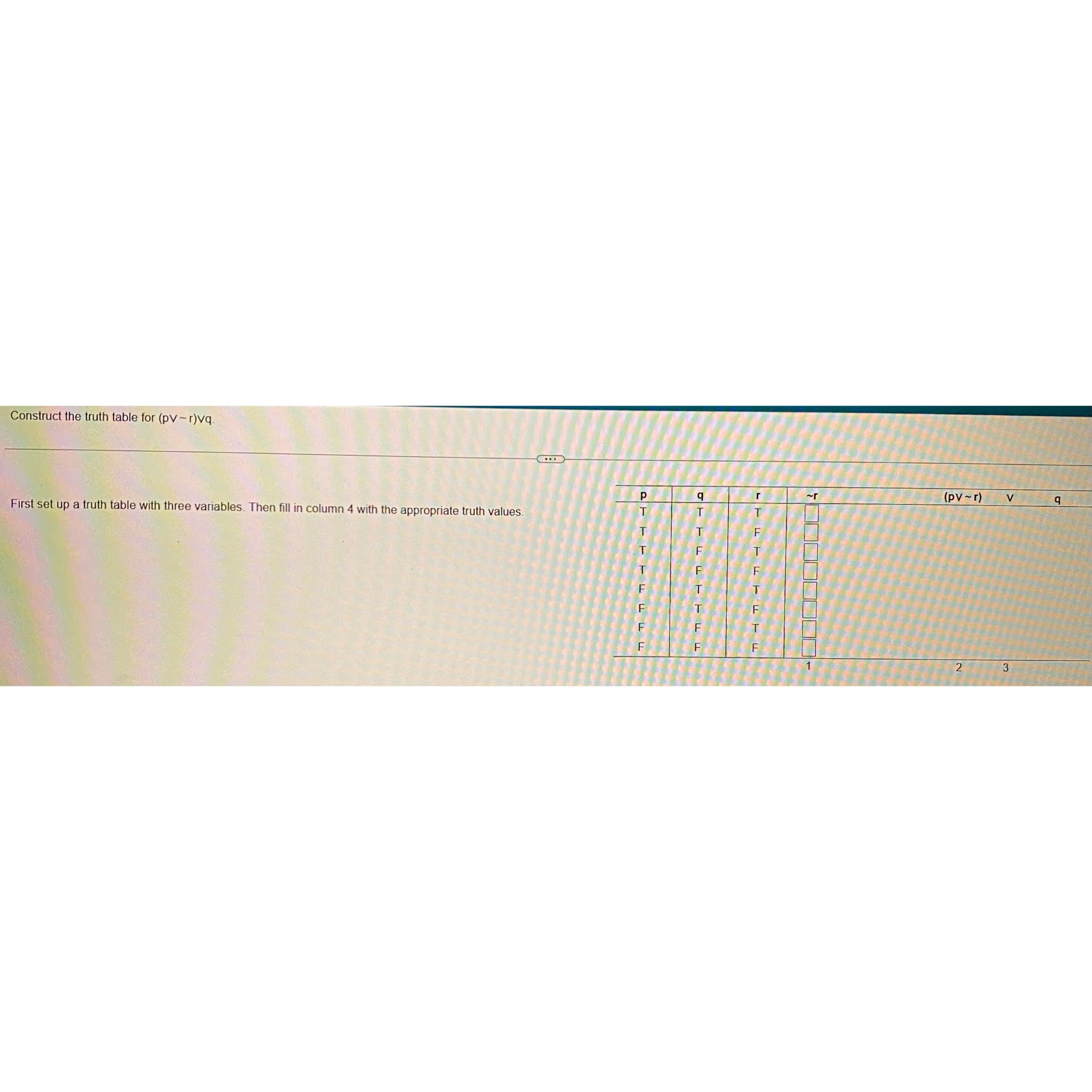 Solved Contrust the truth table for (pV~r)VqFirst set up a | Chegg.com