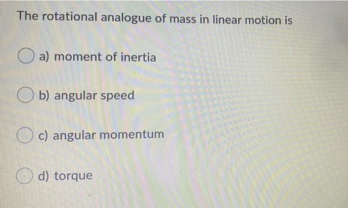 Solved The rotational analogue of mass in linear motion is | Chegg.com