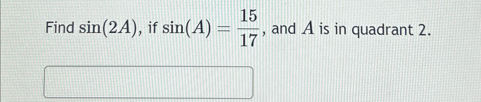 Solved Find sin(2A), ﻿if sin(A)=1517, ﻿and A ﻿is in quadrant | Chegg.com