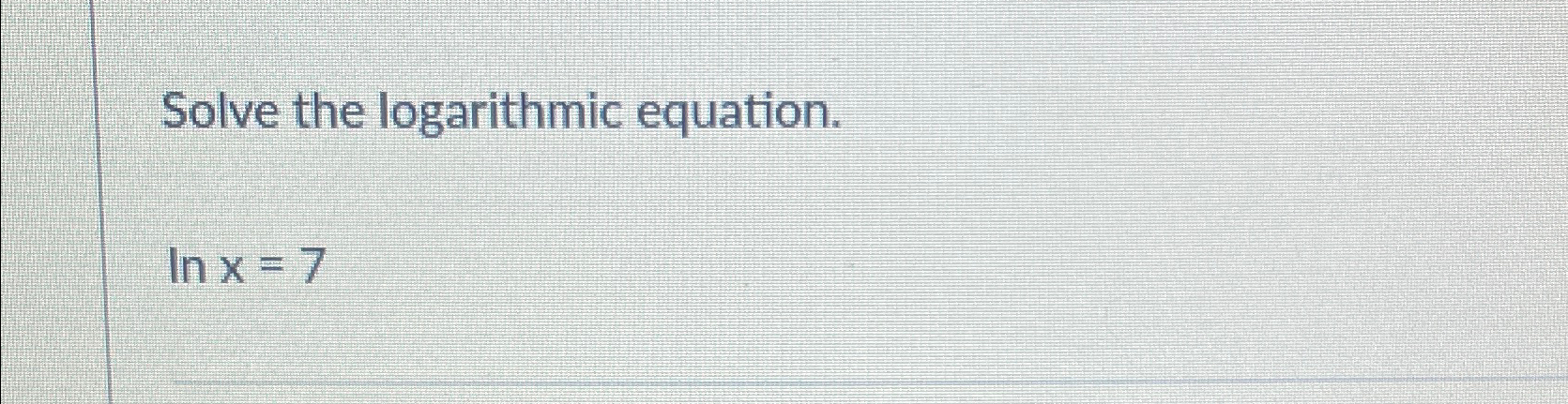 Solved Solve the logarithmic equation.lnx=7 | Chegg.com