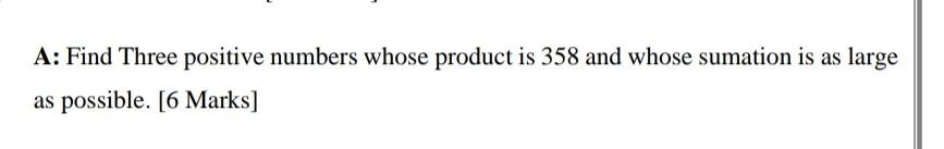 Solved A: Find Three positive numbers whose product is 358 | Chegg.com