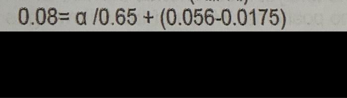 Solved 0.08=a/0.65+(0.056−0.0175) | Chegg.com