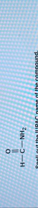 Solved O || H–C-NH2 Spell out the IUPAC name of the | Chegg.com