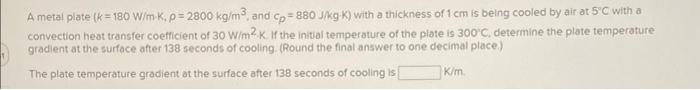 Solved A metal plate (k=180 W/mK,ρ=2800 kg/m3, and cp=880 | Chegg.com