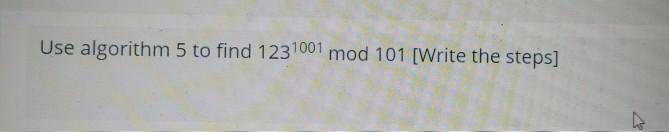 Solved Use algorithm 5 to find 1231001 mod 101 [Write the | Chegg.com