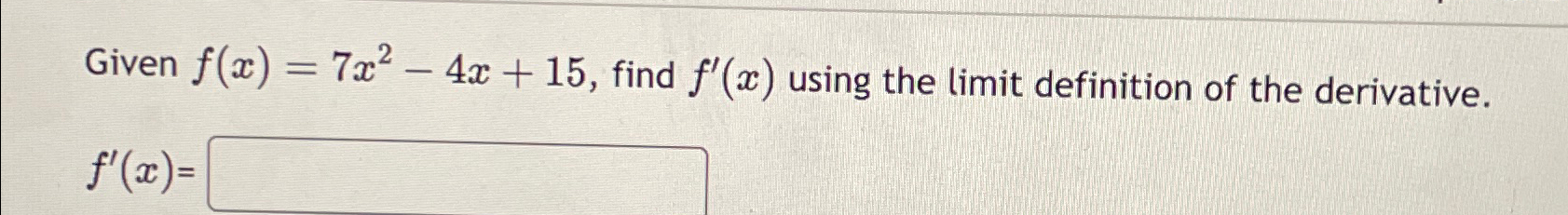 Solved Given f(x)=7x2-4x+15, find f'(x) using the limit | Chegg.com Solved Given f(x)=7x2-4x+15, find f'(x) using the limit | Chegg.com