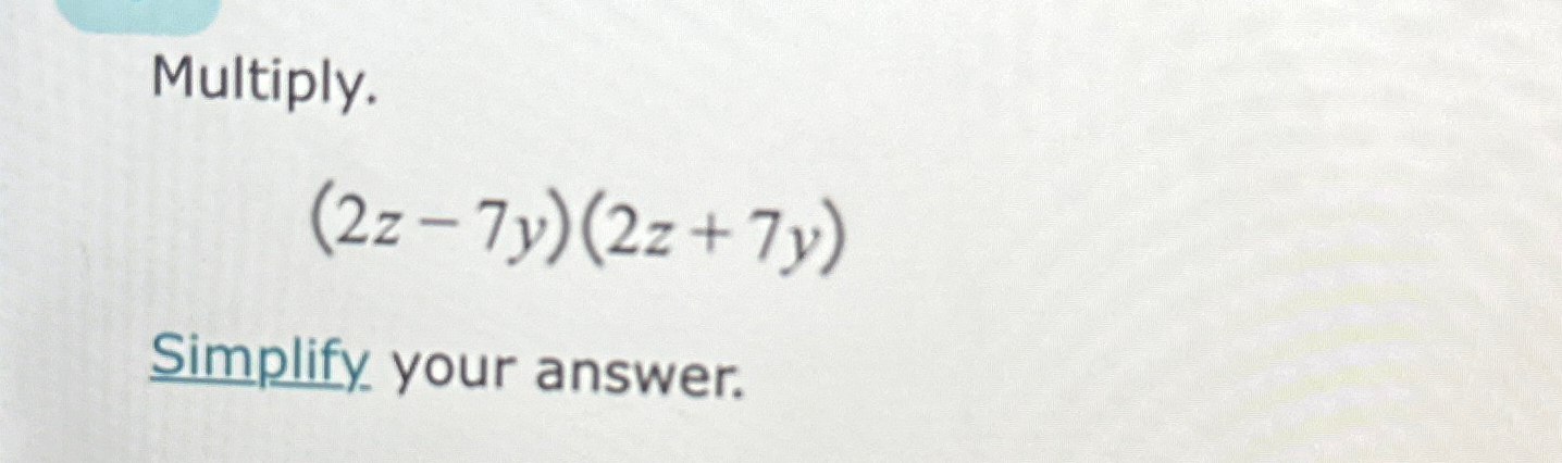 Solved Multiply.(2z-7y)(2z+7y)Simplify your answer. | Chegg.com